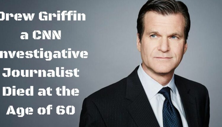 Drew Griffin a CNN Investigative Journalist Died at the Age of 60 - Digi Hind News