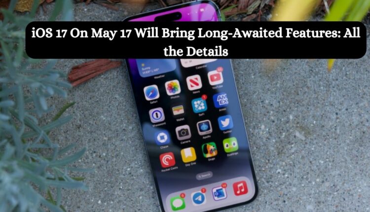 iOS 17 On May 17 Will Bring Long-Awaited Features: All the Details